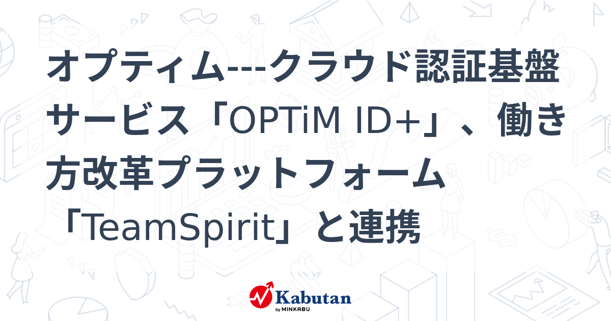 オプティム---クラウド認証基盤サービス「OPTiM ID+」、働き方改革プラットフォーム「TeamSpirit」と連携 | 個別株 - 株探ニュース