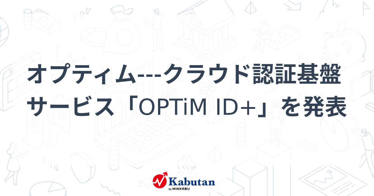 オプティム---クラウド認証基盤サービス「OPTiM ID+」を発表 | 個別株 - 株探ニュース