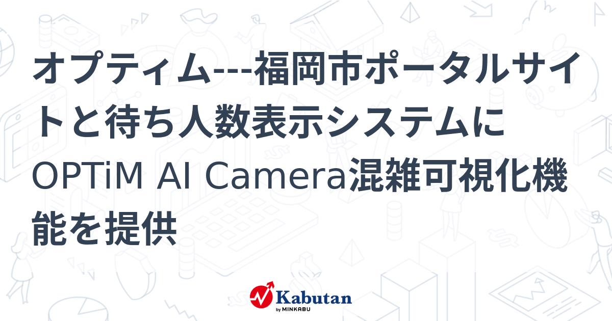 オプティム---福岡市ポータルサイトと待ち人数表示システムにOPTiM AI Camera混雑可視化機能を提供 | 個別株 - 株探ニュース