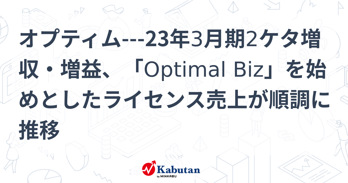 オプティム---23年3月期2ケタ増収・増益、「Optimal Biz」を始めとしたライセンス売上が順調に推移 | 個別株 - 株探ニュース