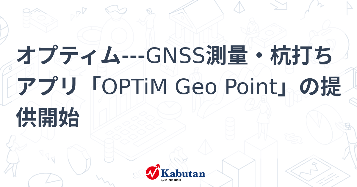 オプティム---GNSS測量・杭打ちアプリ「OPTiM Geo Point」の提供開始 | 個別株 - 株探ニュース