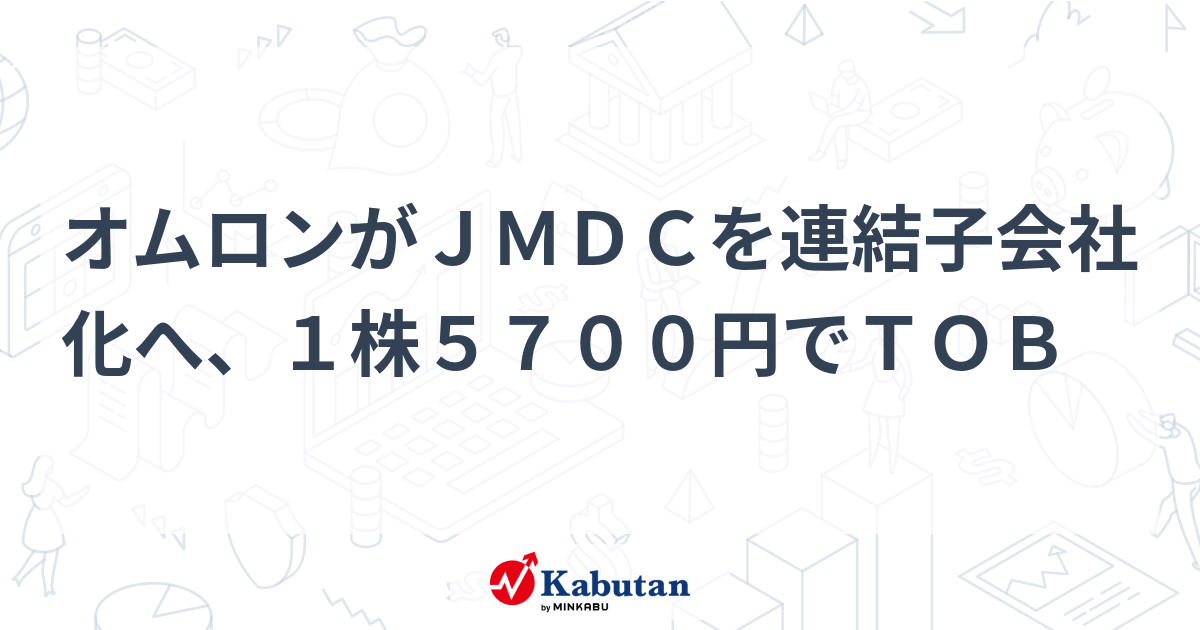 オムロンがJMDCを連結子会社化へ、1株5700円でTOB | 個別株 - 株探ニュース