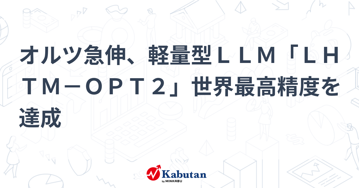 オルツ急伸、軽量型LLM「LHTM－OPT2」世界最高精度を達成 | 株探ニュース