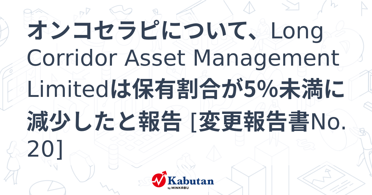 オンコセラピについて、Long Corridor Asset Management Limitedは保有割合が5％未満に減少したと報告 [変更 ...