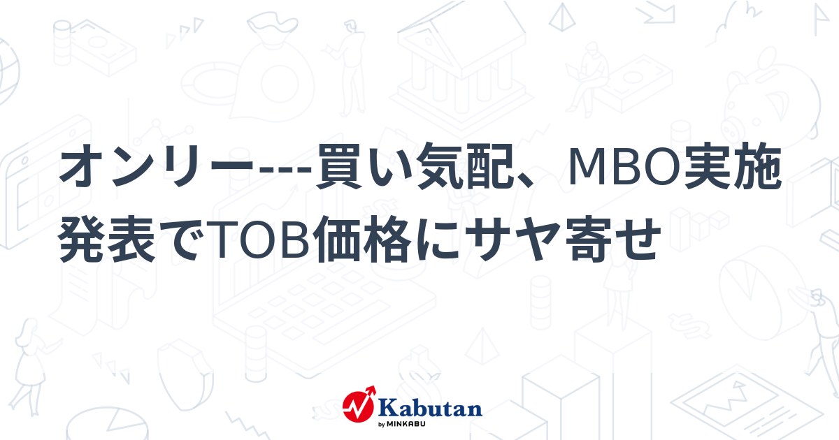 オンリー---買い気配、MBO実施発表でTOB価格にサヤ寄せ | 個別株 - 株探ニュース