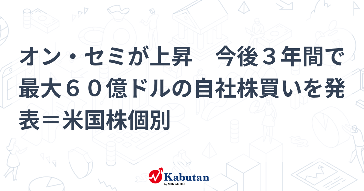 オン・セミが上昇 今後3年間で最大60億ドルの自社株買いを発表＝米国株個別 | 個別株 - 株探ニュース