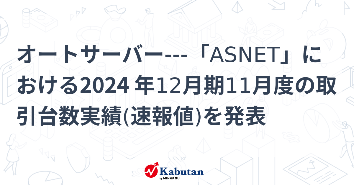 オートサーバー---「ASNET」における2024 年12月期11月度の取引台数実績(速報値)を発表 | 個別株 - 株探ニュース