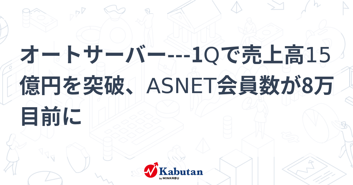 オートサーバー---1Qで売上高15億円を突破、ASNET会員数が8万目前に | 個別株 - 株探ニュース