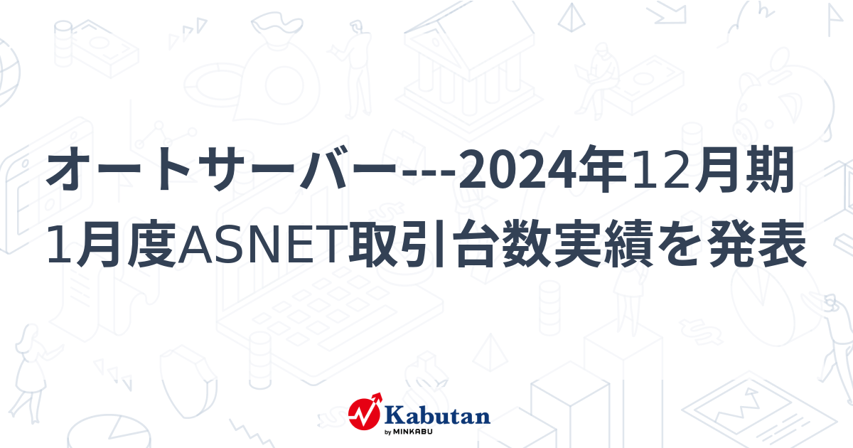 オートサーバー---2024年12月期1月度ASNET取引台数実績を発表 | 個別株 - 株探ニュース