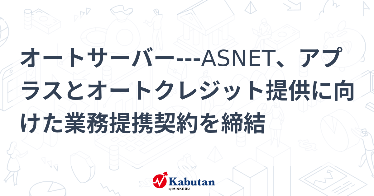 オートサーバー---ASNET、アプラスとオートクレジット提供に向けた業務提携契約を締結 | 個別株 - 株探ニュース