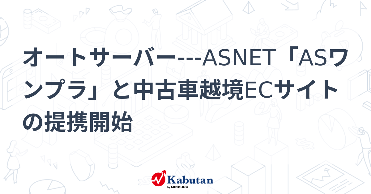 オートサーバー---ASNET「ASワンプラ」と中古車越境ECサイトの提携開始 | 個別株 - 株探ニュース