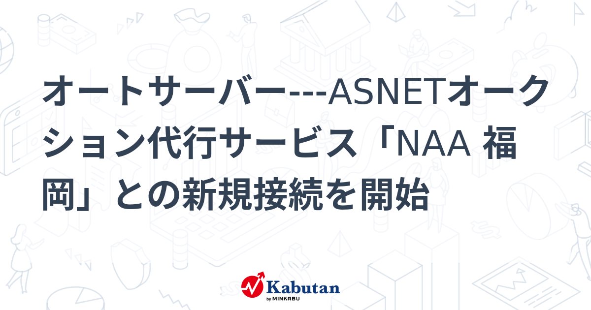 オートサーバー---ASNETオークション代行サービス「NAA 福岡」との新規接続を開始 | 個別株 - 株探ニュース