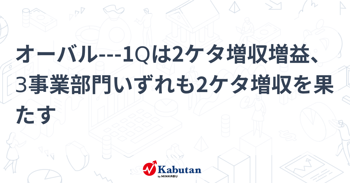 オーバル---1Qは2ケタ増収増益、3事業部門いずれも2ケタ増収を果たす | 個別株 - 株探ニュース
