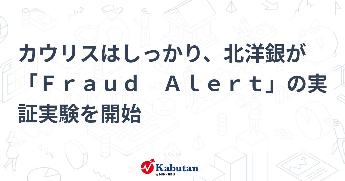 カウリスはしっかり、北洋銀が「Fraud Alert」の実証実験を開始 | 個別株 - 株探ニュース