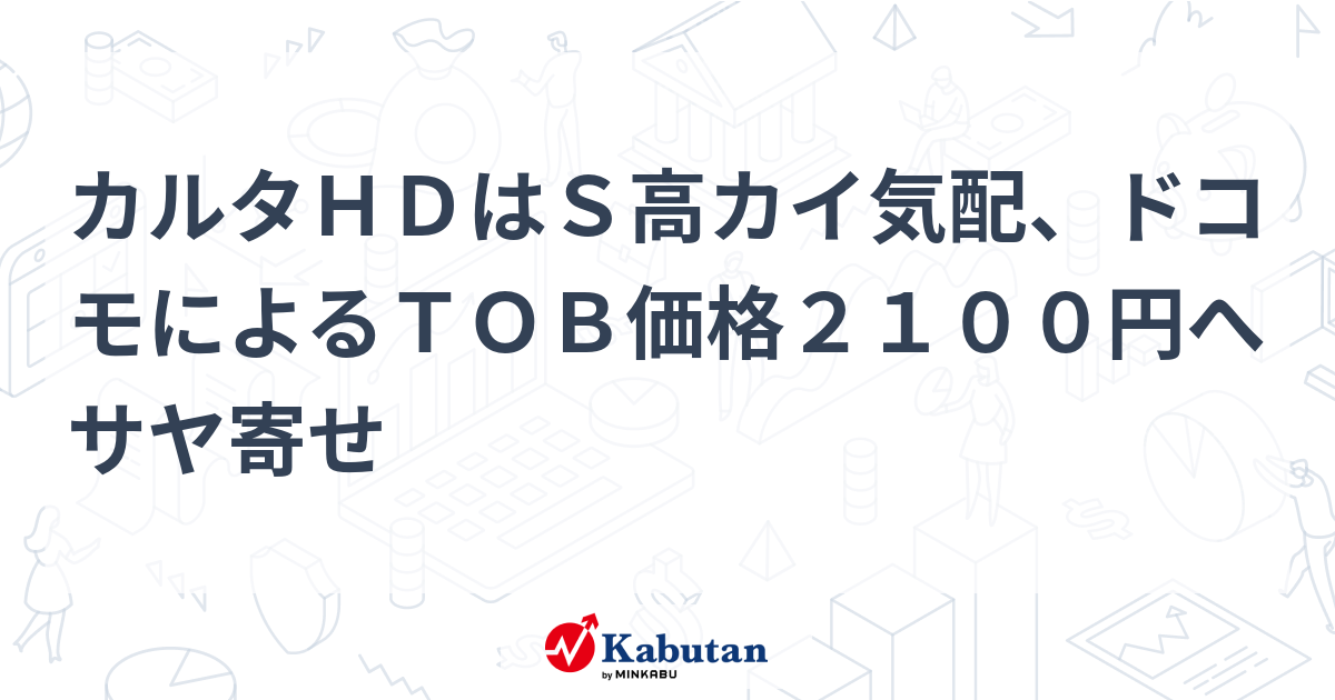 カルタHDはS高カイ気配、ドコモによるTOB価格2100円へサヤ寄せ | 個別株 - 株探ニュース