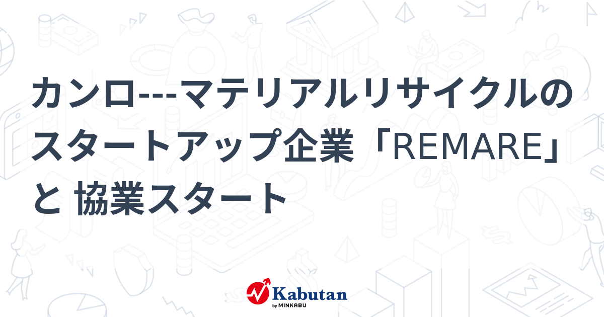 カンロ---マテリアルリサイクルのスタートアップ企業「REMARE」と 協業スタート | 個別株 - 株探ニュース