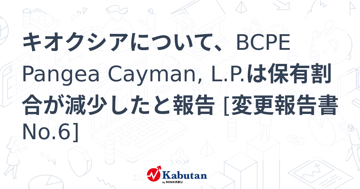 キオクシアについて、BCPE Pangea Cayman, L.P.は保有割合が減少したと報告 [変更報告書No.6] | 大量保有報告書 ...