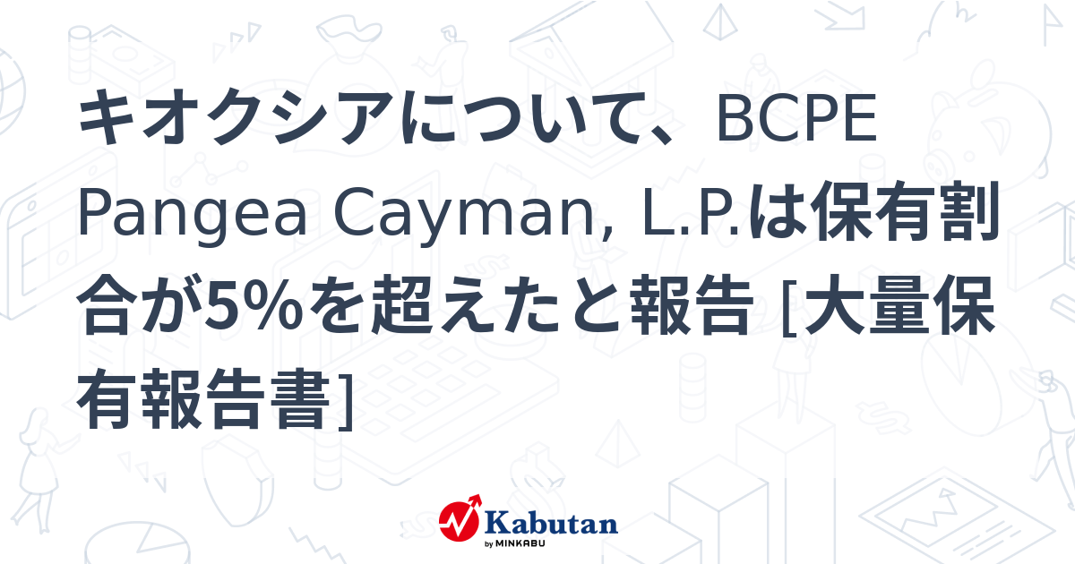 キオクシアについて、BCPE Pangea Cayman, L.P.は保有割合が5％を超えたと報告 [大量保有報告書] | 大量保有報告書 ...