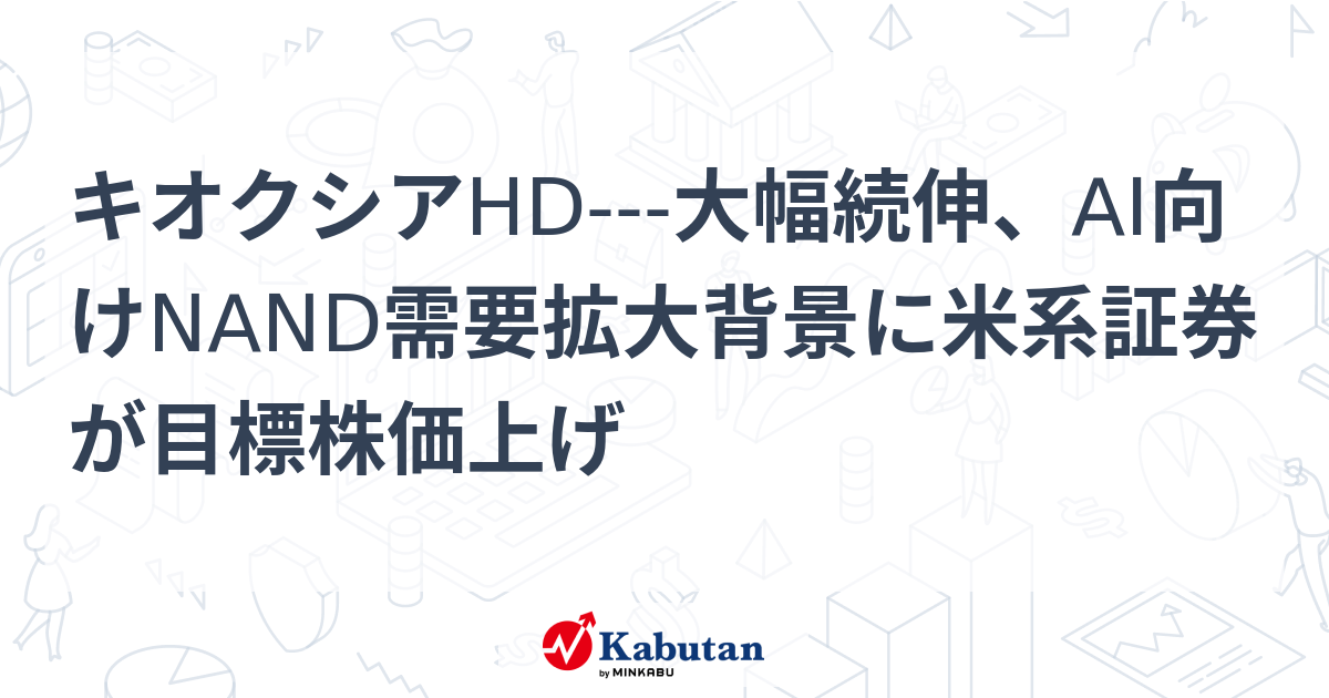 キオクシアHD---大幅続伸、AI向けNAND需要拡大背景に米系証券が目標株価上げ | 個別株 - 株探ニュース