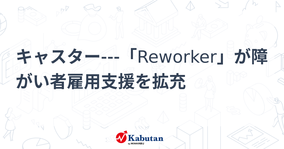 キャスター---「Reworker」が障がい者雇用支援を拡充 | 個別株 - 株探ニュース