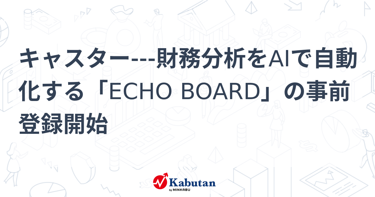 キャスター---財務分析をAIで自動化する「ECHO BOARD」の事前登録開始 | 個別株 - 株探ニュース