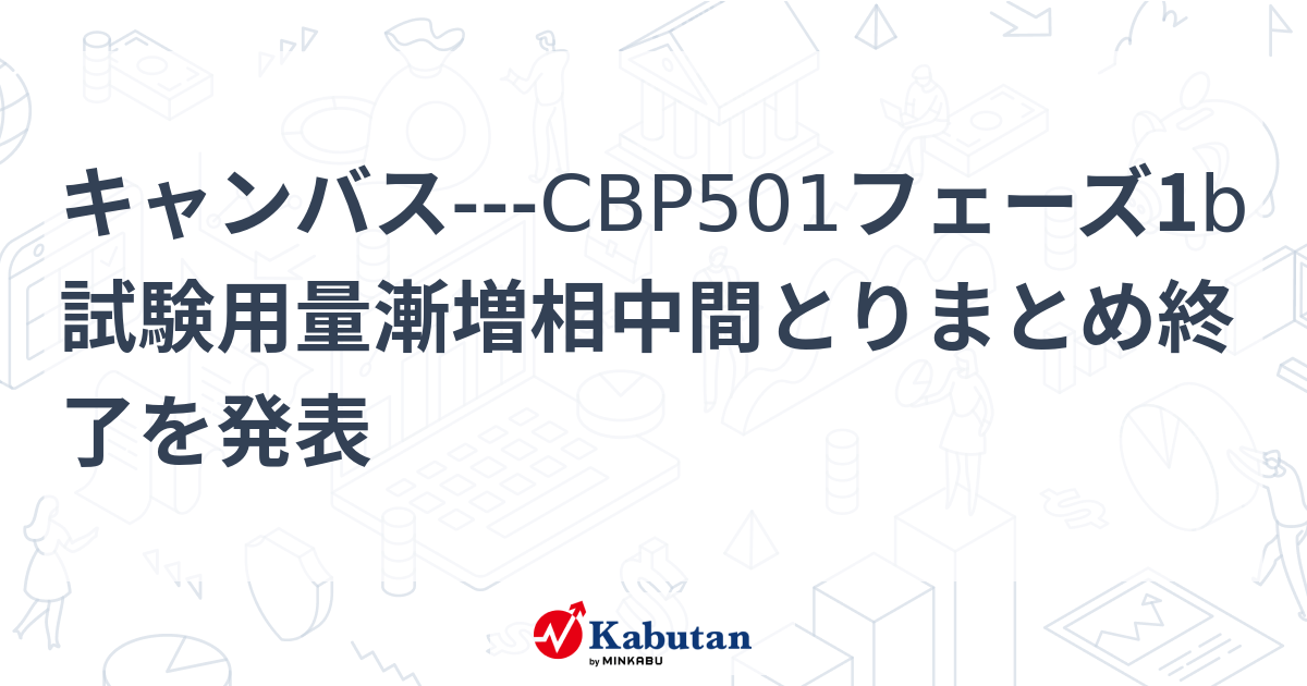 キャンバス---CBP501フェーズ1b試験用量漸増相中間とりまとめ終了を発表 | 個別株 - 株探ニュース