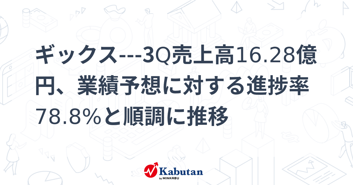 ギックス---3Q売上高16.28億円、業績予想に対する進捗率78.8%と順調に推移 | 個別株 - 株探ニュース