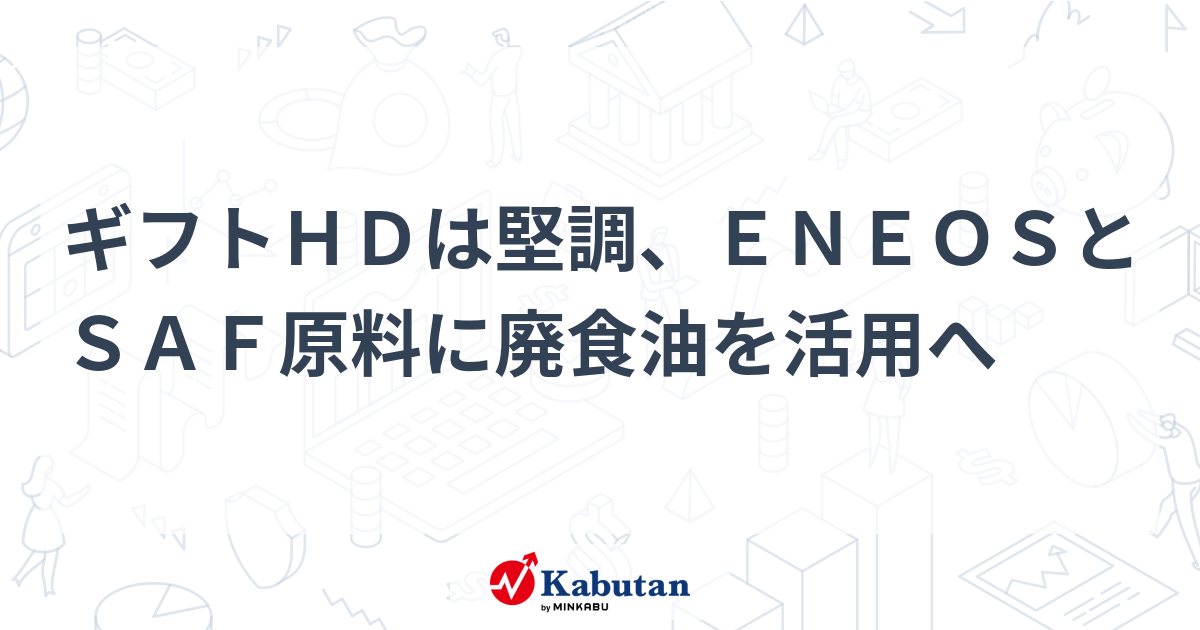 ギフトHDは堅調、ENEOSとSAF原料に廃食油を活用へ | 個別株 - 株探ニュース