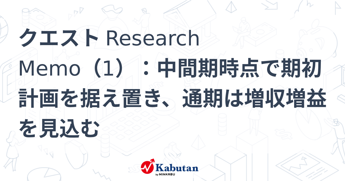 クエスト Research Memo（1）：中間期時点で期初計画を据え置き、通期は増収増益を見込む | 特集 - 株探ニュース