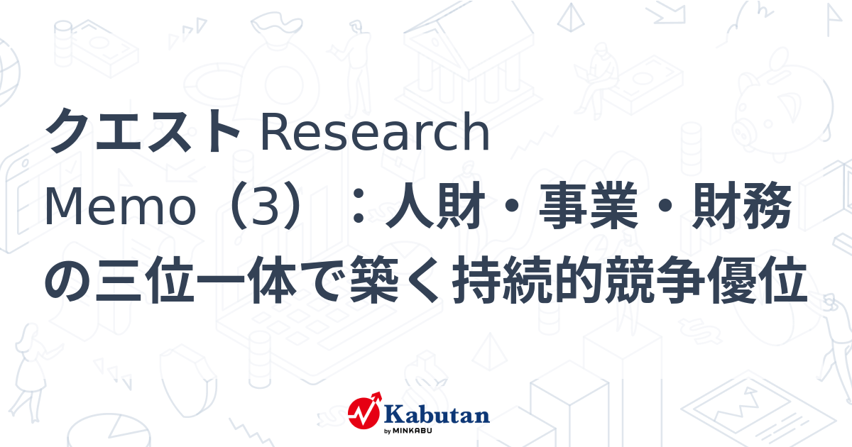 クエスト Research Memo（3）：人財・事業・財務の三位一体で築く持続的競争優位 | 特集 - 株探ニュース