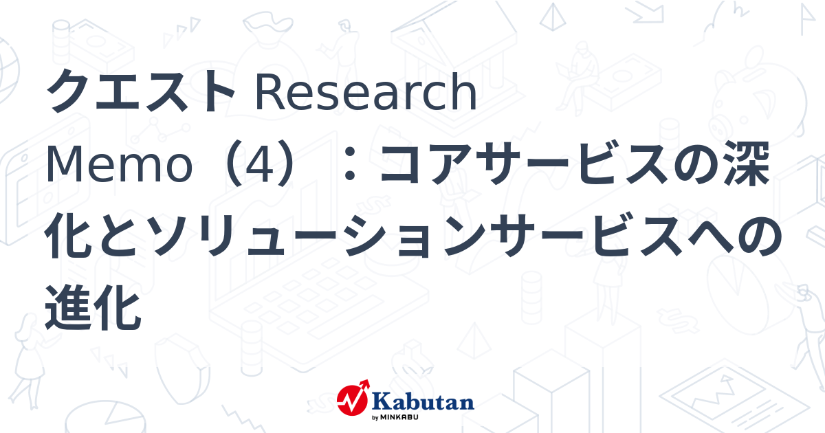 クエスト Research Memo（4）：コアサービスの深化とソリューションサービスへの進化 | 特集 - 株探ニュース
