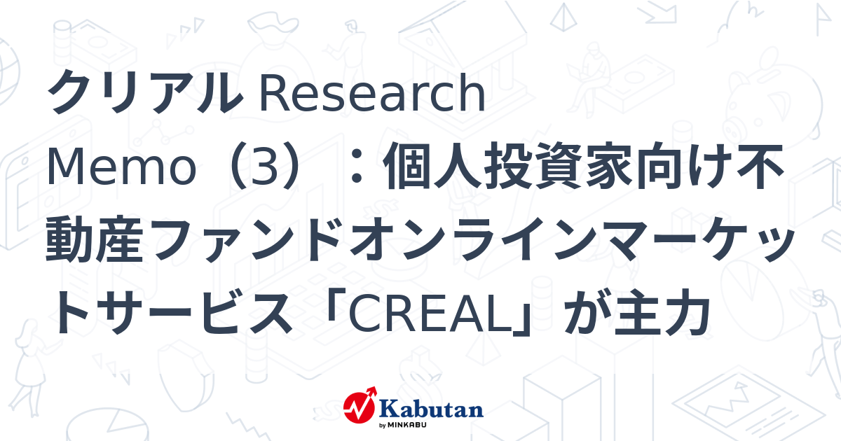 クリアル Research Memo（3）：個人投資家向け不動産ファンドオンラインマーケットサービス「CREAL」が主力 | 特集 - 株探ニュース