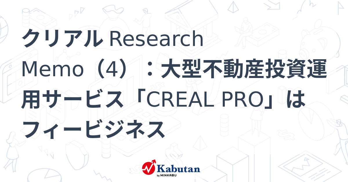クリアル Research Memo（4）：大型不動産投資運用サービス「CREAL PRO」はフィービジネス | 特集 - 株探ニュース