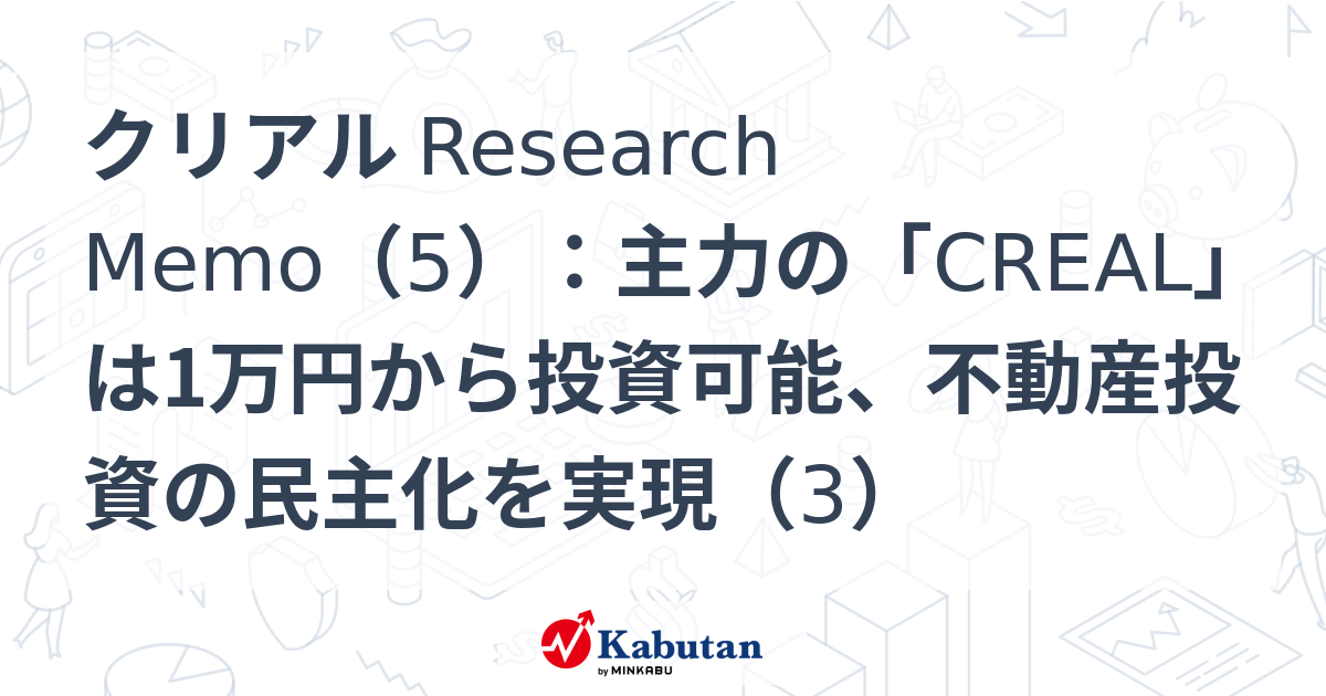クリアル Research Memo（5）：主力の「CREAL」は1万円から投資可能、不動産投資の民主化を実現（3） | 特集 - 株探ニュース