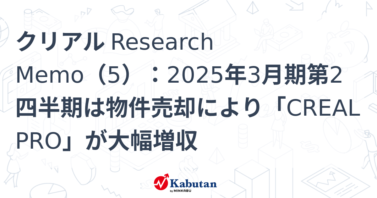 クリアル Research Memo（5）：2025年3月期第2四半期は物件売却により「CREAL PRO」が大幅増収 | 特集 - 株探ニュース