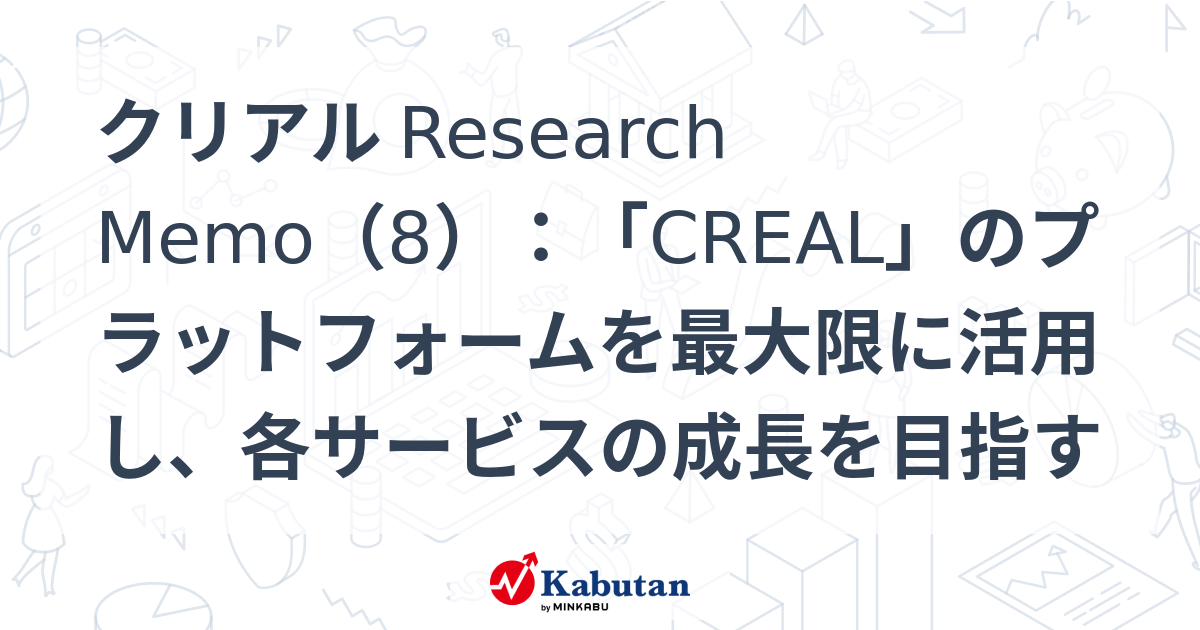 クリアル Research Memo（8）：「CREAL」のプラットフォームを最大限に活用し、各サービスの成長を目指す | 特集 - 株探ニュース