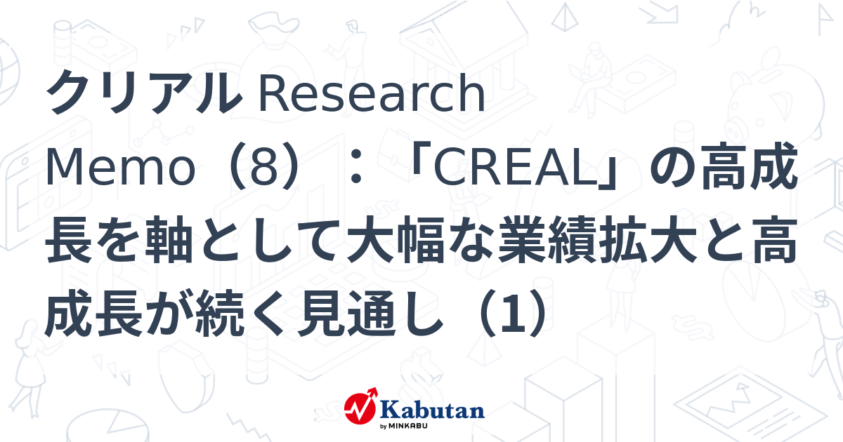 クリアル Research Memo（8）：「CREAL」の高成長を軸として大幅な業績拡大と高成長が続く見通し（1） | 特集 - 株探ニュース