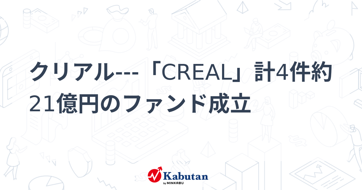 クリアル---「CREAL」計4件約21億円のファンド成立 | 個別株 - 株探ニュース