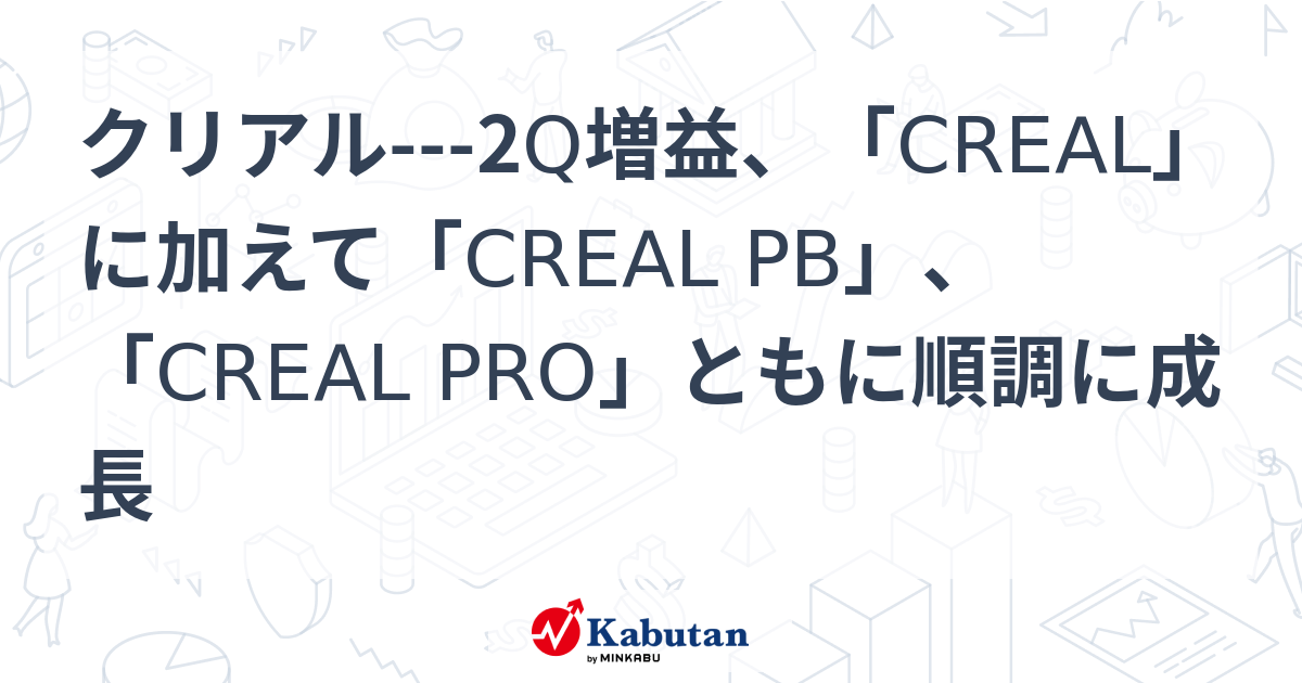 クリアル---2Q増益、「CREAL」に加えて「CREAL PB」、「CREAL PRO」ともに順調に成長 | 個別株 - 株探ニュース