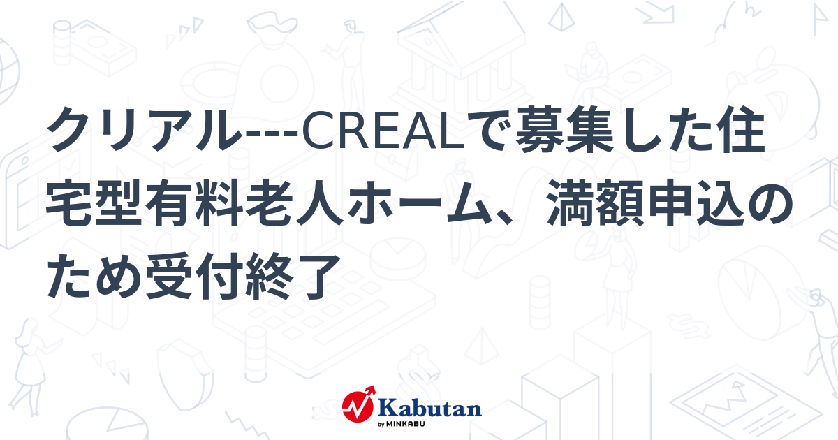 クリアル---CREALで募集した住宅型有料老人ホーム、満額申込のため受付終了 | 個別株 - 株探ニュース