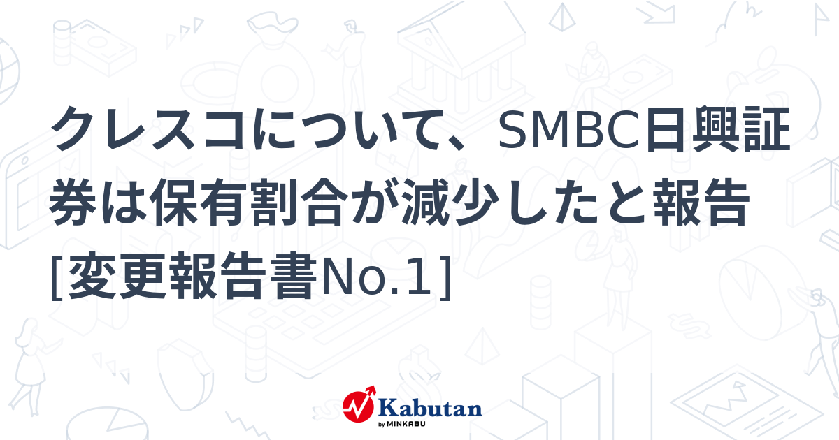 クレスコについて、SMBC日興証券は保有割合が減少したと報告 [変更報告書No.1] | 大量保有報告書 - 株探ニュース