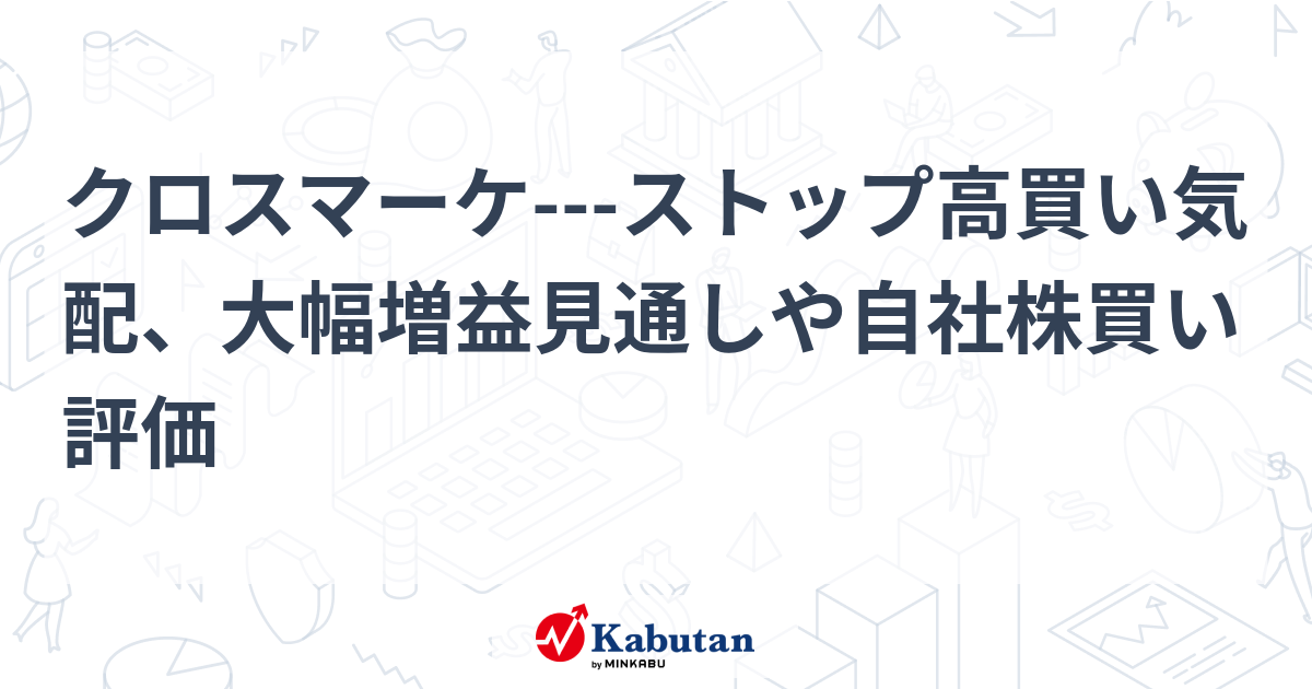 クロスマーケ ストップ高買い気配、大幅増益見通しや自社株買い評価 個別株 株探ニュース