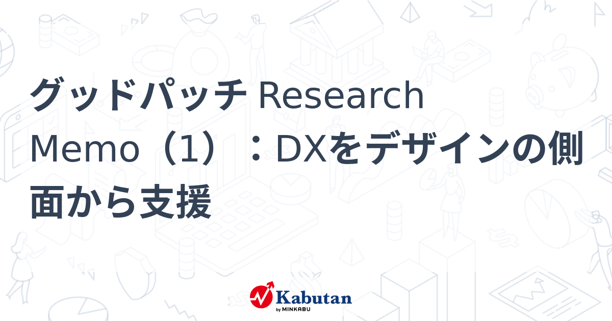 グッドパッチ Research Memo（1）：DXをデザインの側面から支援 | 特集 - 株探ニュース