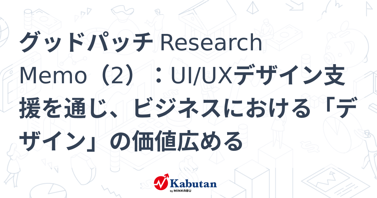 グッドパッチ Research Memo（2）：UI/UXデザイン支援を通じ、ビジネスにおける「デザイン」の価値広める | 特集 - 株探ニュース