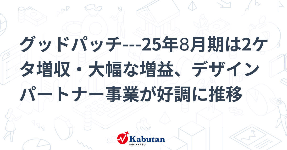 グッドパッチ---25年8月期は2ケタ増収・大幅な増益、デザインパートナー事業が好調に推移 | 個別株 - 株探ニュース