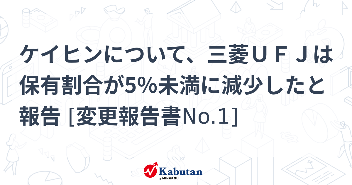 ケイヒンについて、三菱UFJは保有割合が5％未満に減少したと報告 [変更報告書No.1] | 大量保有報告書 - 株探ニュース