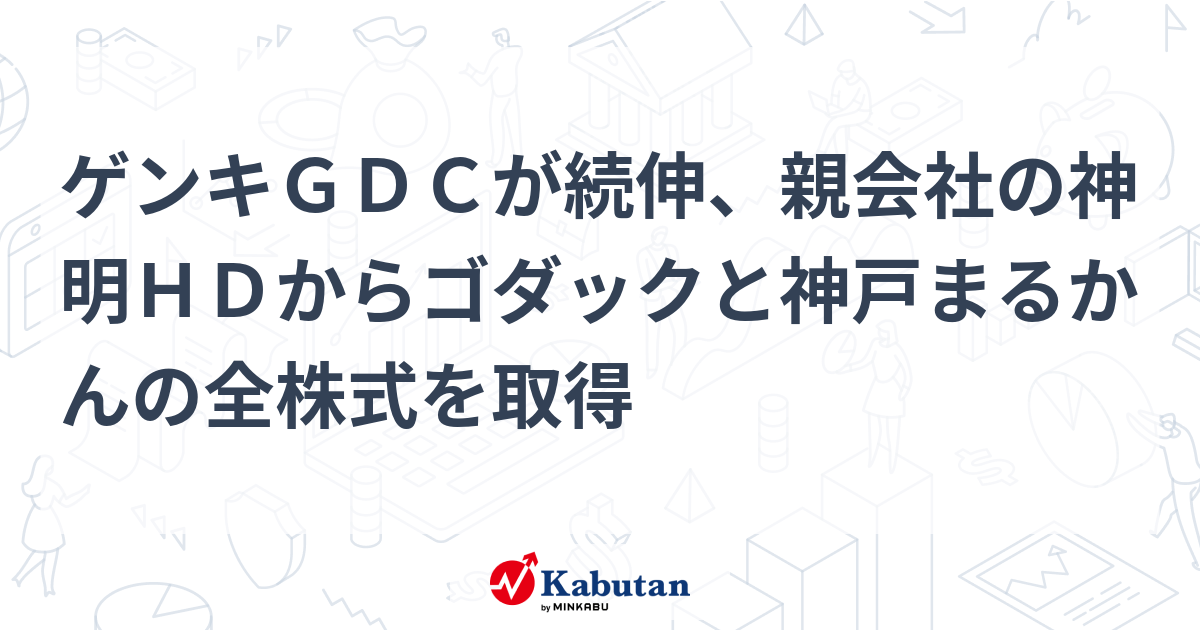 ゲンキGDCが続伸、親会社の神明HDからゴダックと神戸まるかんの全株式を取得 | 個別株 - 株探ニュース