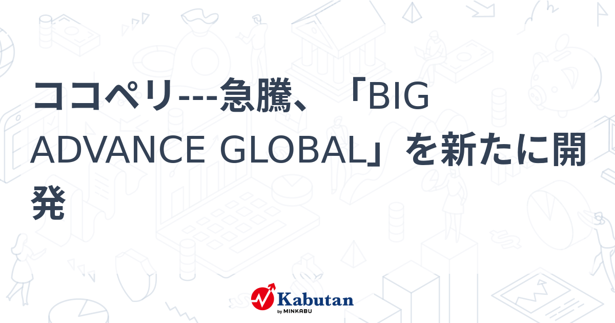 ココペリ---急騰、「BIG ADVANCE GLOBAL」を新たに開発 | 個別株 - 株探ニュース