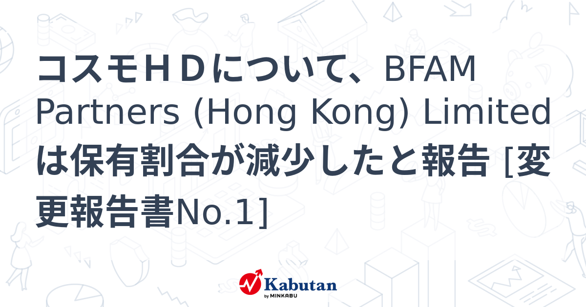 コスモHDについて、BFAM Partners (Hong Kong) Limitedは保有割合が減少したと報告 [変更報告書No.1 ...