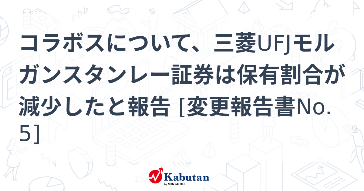 コラボスについて、三菱UFJモルガンスタンレー証券は保有割合が減少したと報告 [変更報告書No.5] | 大量保有報告書 - 株探ニュース